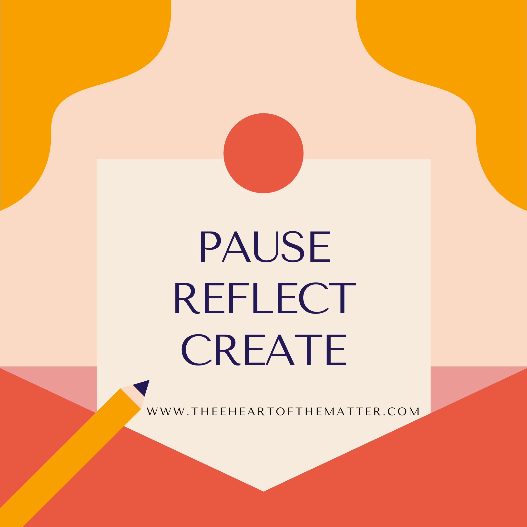 Pause, Reflect, Create – Thee Heart of The Matter